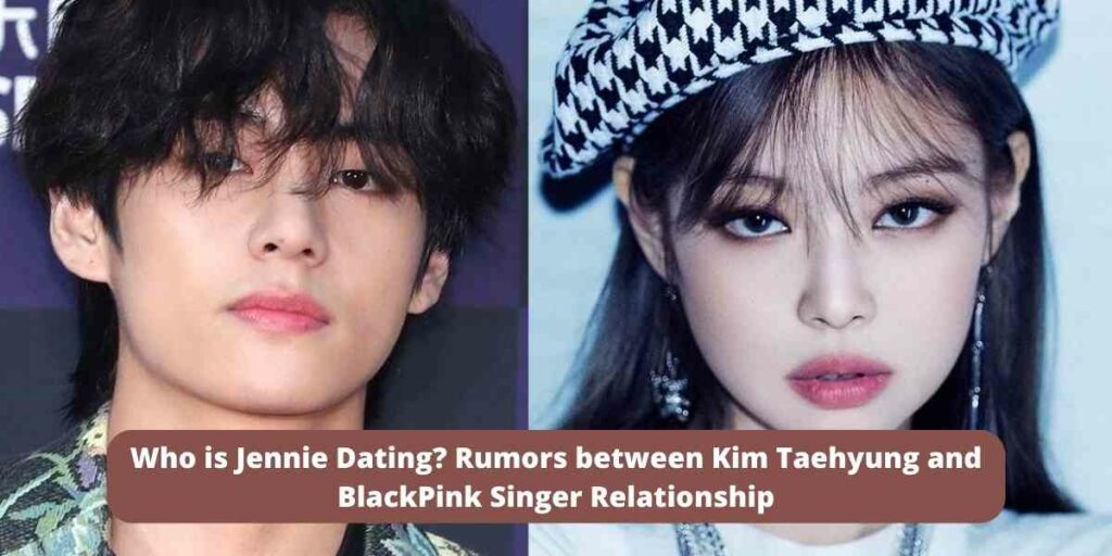 Who is Jennie Dating? Rumors between Kim Taehyung and BlackPink Singer ...